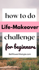 How to do a life makeover challenge for beginners - 21 ways ...