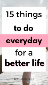 15 essential things to do everyday for a better life - Bellflower Lifestyle