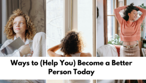 10 Ways to (Help You) Become a Better Person Today - Bellflower Lifestyle